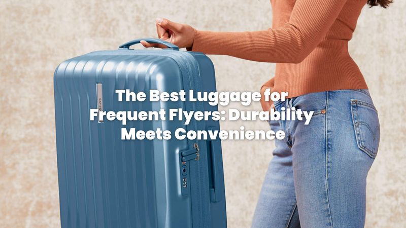 The Best Luggage for Frequent Flyers