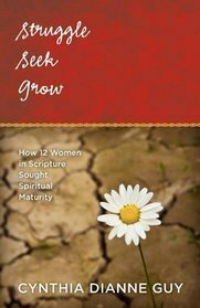 Struggle Seek Grow: How 12 Women in Scripture Sought Spiritual Maturity