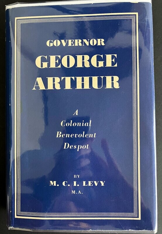 Governor George Arthur: A Colonial Benevolent Despot by Michael C I Levy