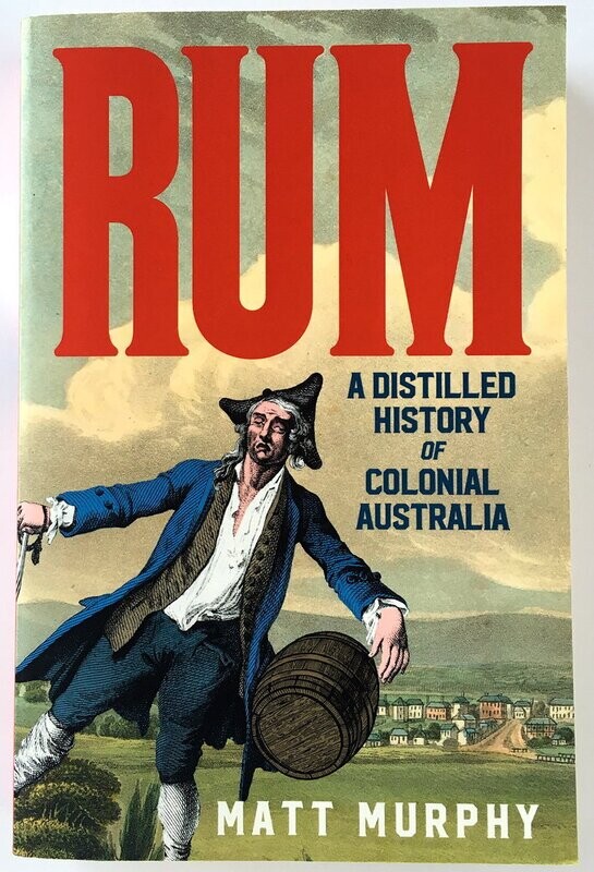 Rum: A Distilled History of Colonial Australia by Matt Murphy