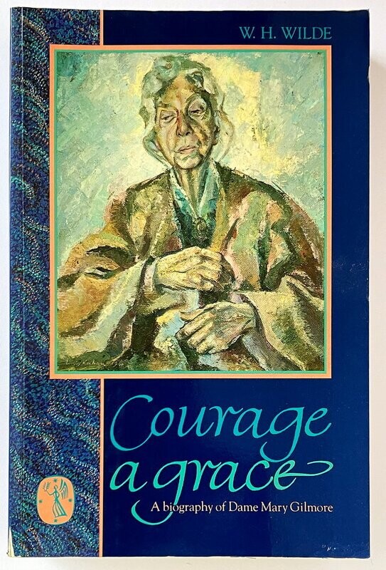 Courage A Grace: A Biography of Mary Gilmore by W H Wilde