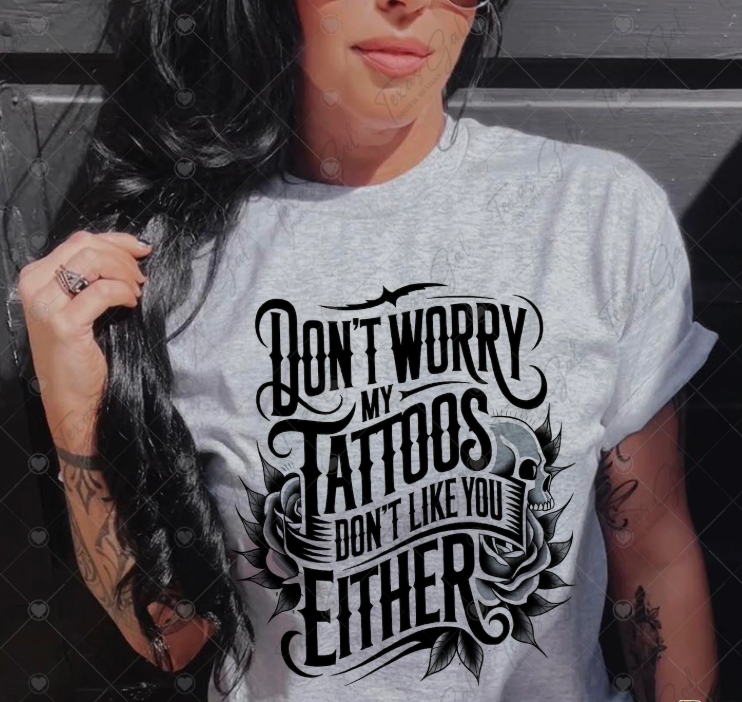 DON'T WORRY MY TATTOOS DON'T LIKE YOU EITHER