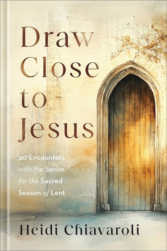 Draw Close To Jesus 40 Encounters with the Savior for the Sacred Season ...