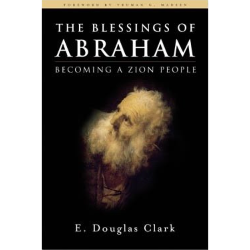 Blessings of Abraham: Becoming a Zion People. E. Douglas Clark