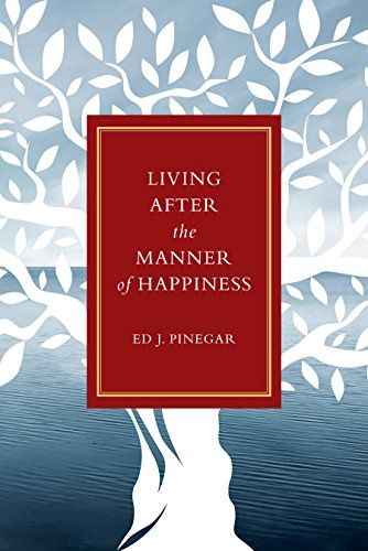 Living After the Manner of Happiness. Ed J. Pinegar